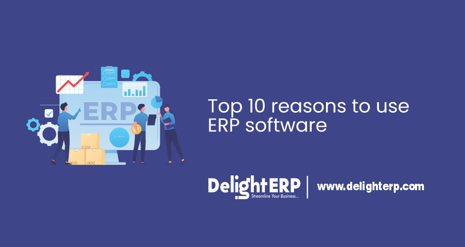 Top 10 reasons to use ERP software | Delight ERP